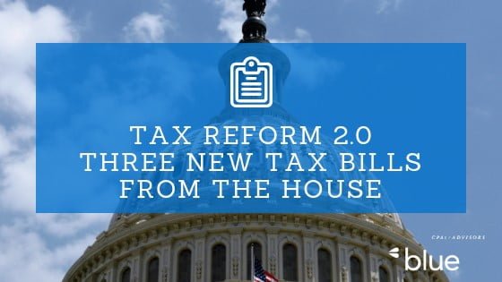 Tax Reform 2.0 –Three New Tax Bills From the House – Blue & Co., LLC
