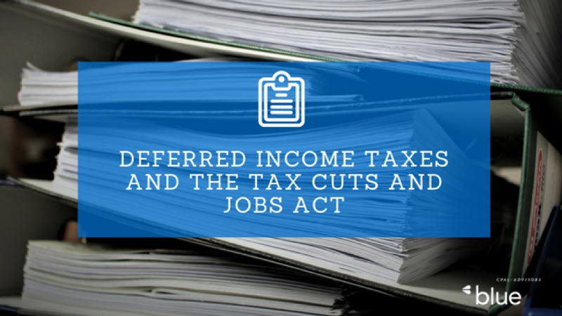Deferred Income Taxes And The Tax Cuts And Jobs Act – Blue & Co., LLC