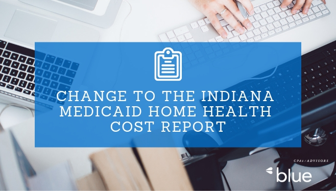 Change to the Indiana Medicaid Home Health Cost Report – Blue & Co., LLC